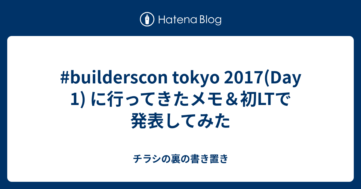 #builderscon tokyo 2017(Day 1) に行ってきたメモ＆初LTで発表してみた - チラシの裏の書き置き