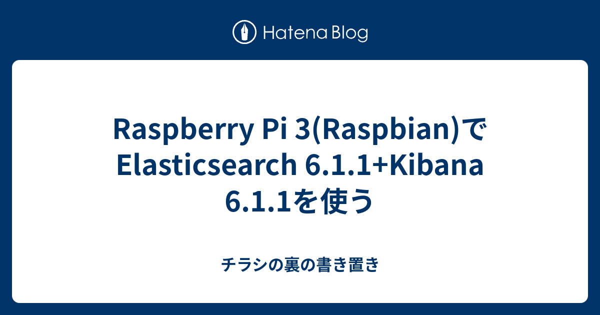 Raspberry Pi 3(Raspbian)でElasticsearch 6.1.1+Kibana 6.1.1を使う - チラシの裏の書き置き