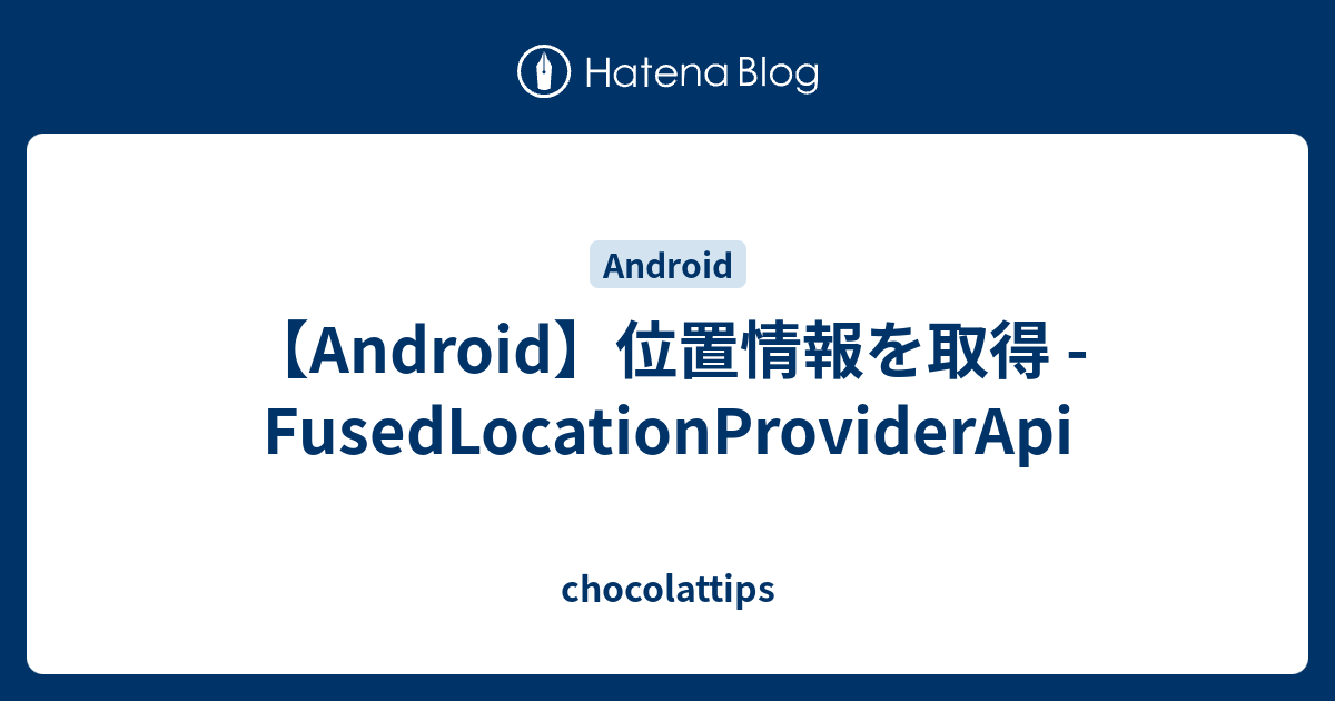 【Android】位置情報を取得 - FusedLocationProviderApi - chocolattips