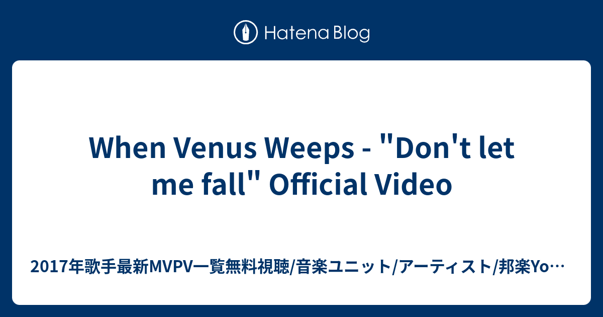 When Venus Weeps - "Don't let me fall" Official Video - 2017年歌手最新MVPV一覧 ...