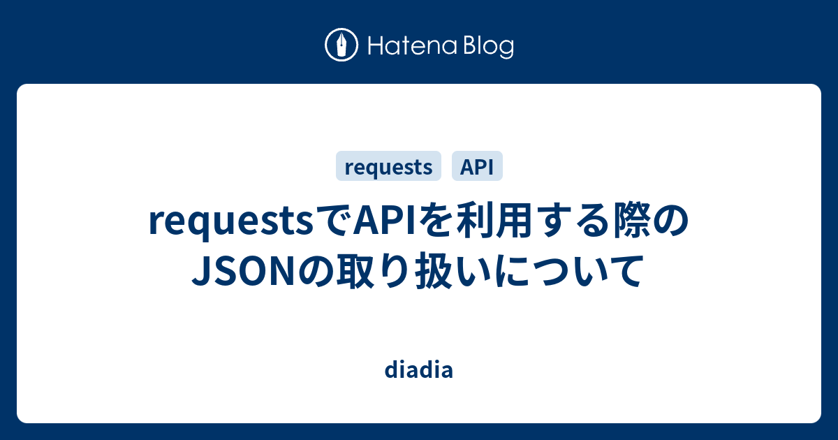 requestsでAPIを利用する際のJSONの取り扱いについて - diadia