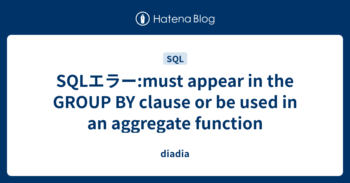 SQLエラー:must appear in the GROUP BY clause or be used in an aggregate function - diadia
