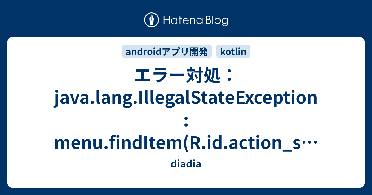 エラー対処：java.lang.IllegalStateException: menu.findItem(R.id.action_settings) must not be null - diadia
