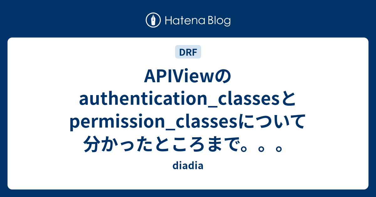 APIViewのauthentication_classesとpermission_classesについて分かったところまで。。。 - diadia