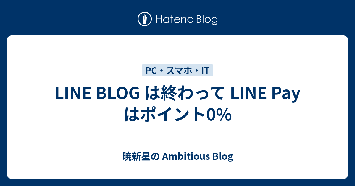 LINE BLOG は終わって LINE Pay はポイント0% - 暁新星の Ambitious Blog