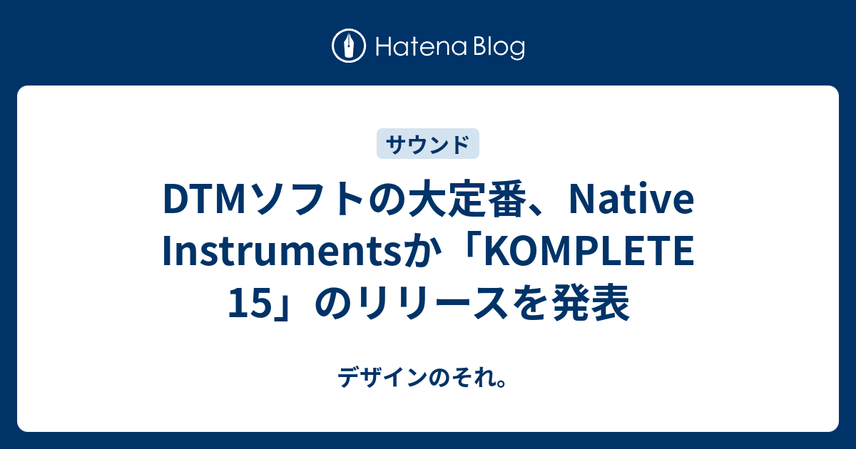 DTMソフトの大定番、Native Instrumentsか「KOMPLETE 15」のリリースを発表 - デザインのそれ。