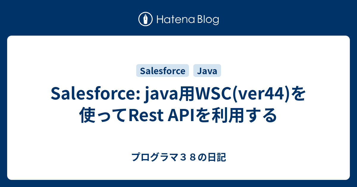 Salesforce: java用WSC(ver44)を使ってRest APIを利用する - プログラマ38の日記