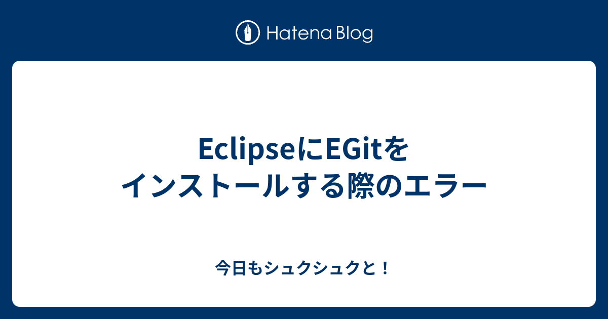 EclipseにEGitをインストールする際のエラー - 今日もシュクシュクと！