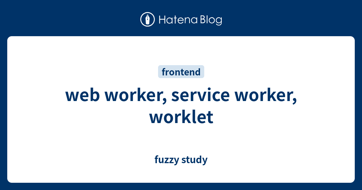 web worker, service worker, worklet - fuzzy study