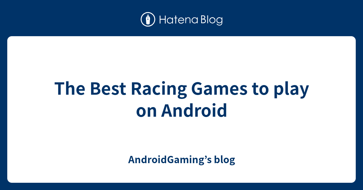 The Best Racing Games to play on Android - AndroidGaming’s blog