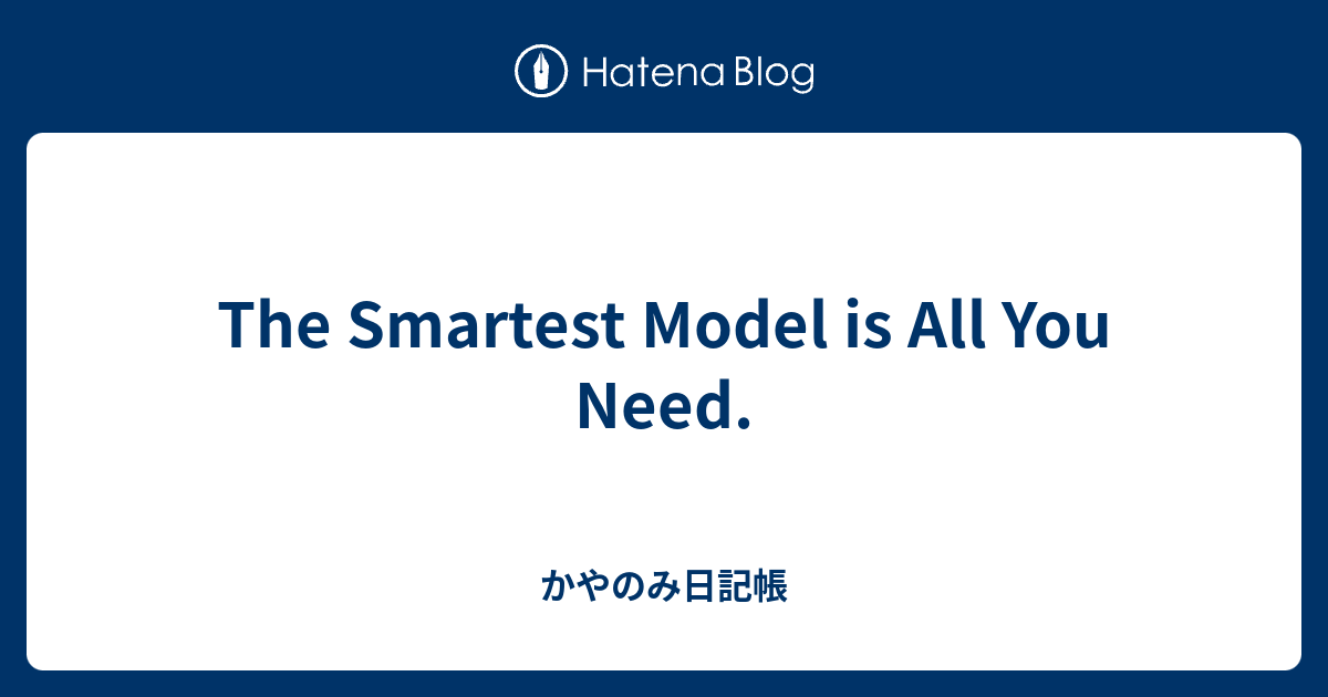 The Smartest Model is All You Need. - かやのみ日記帳