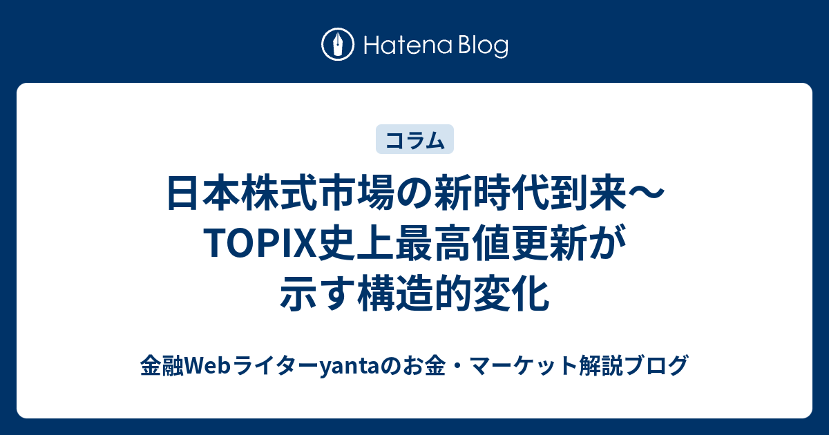 日本株式市場の新時代到来～TOPIX史上最高値更新が示す構造的変化 - 金融Webライターyantaのお金・マーケット解説ブログ