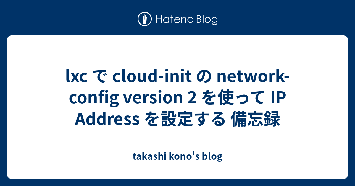 lxc で cloud-init の network-config version 2 を使って IP Address を設定する 備忘録 ...