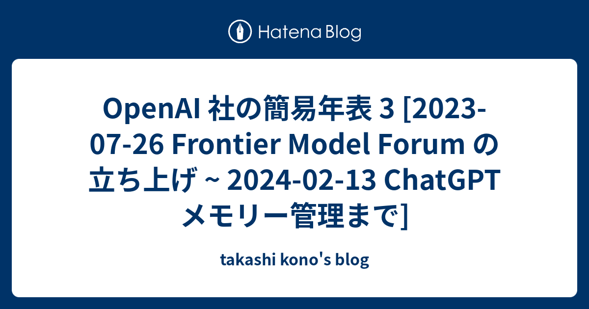 OpenAI 社の簡易年表 3 [2023-07-26 Frontier Model Forum の立ち上げ ~ 2024-02-13 ChatGPT メモリー管理まで] - takashi ...
