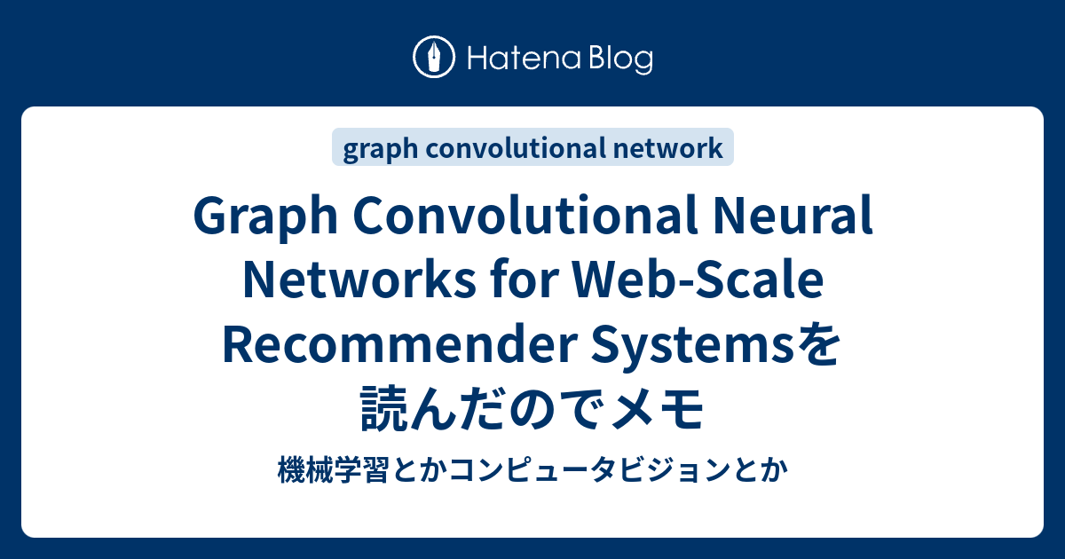 Graph Convolutional Neural Networks for Web-Scale Recommender Systemsを読んだのでメモ - 機械学習とかコンピュータビジョンとか