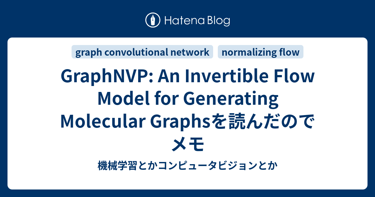 GraphNVP: An Invertible Flow Model for Generating Molecular Graphsを読んだのでメモ - 機械学習とかコンピュータビジョンとか