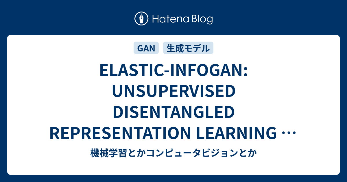 ELASTIC-INFOGAN: UNSUPERVISED DISENTANGLED REPRESENTATION LEARNING IN IMBALANCED DATAを読んだのでメモ ...