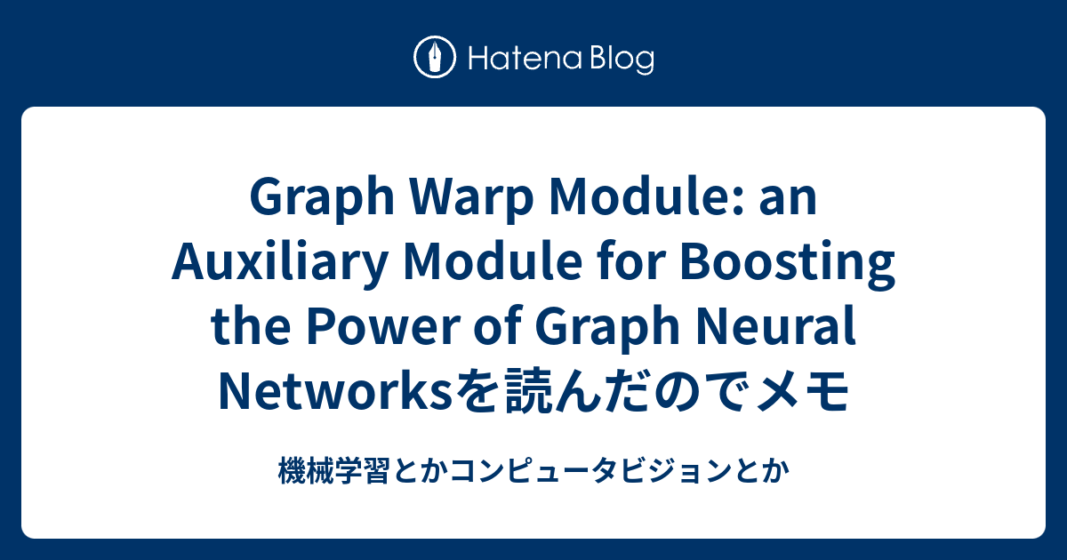 Graph Warp Module: an Auxiliary Module for Boosting the Power of Graph Neural Networksを読んだのでメモ ...