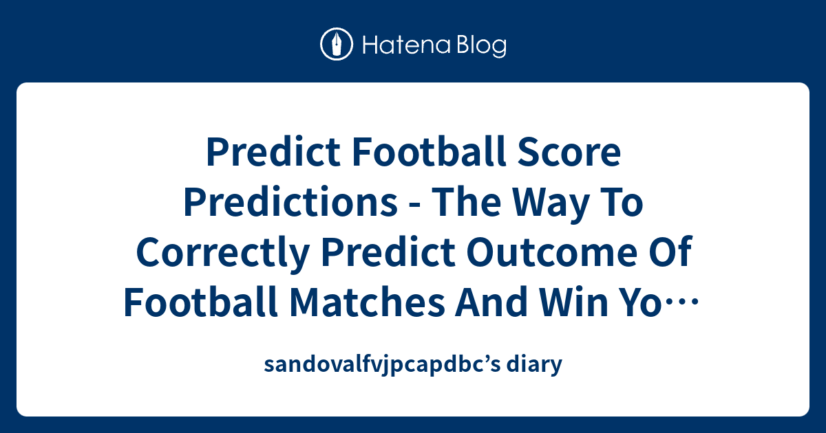Predict Football Score Predictions - The Way To Correctly Predict ...