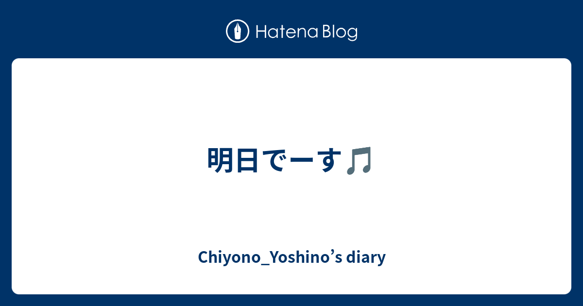 明日でーす🎵 - Chiyono_Yoshino’s diary