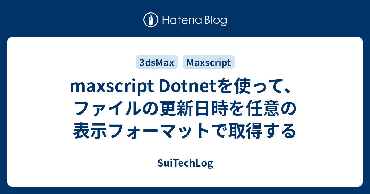 maxscript Dotnetを使って、ファイルの更新日時を任意の表示フォーマットで取得する - SuiTechLog