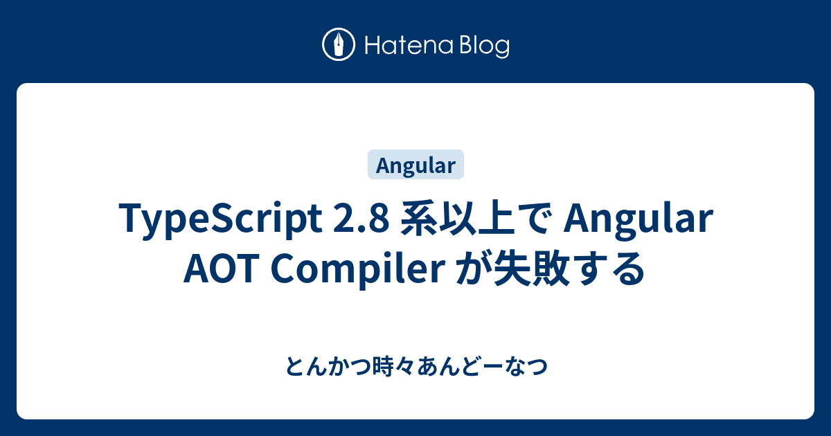 TypeScript 2.8 系以上で Angular AOT Compiler が失敗する - とんかつ時々あんどーなつ