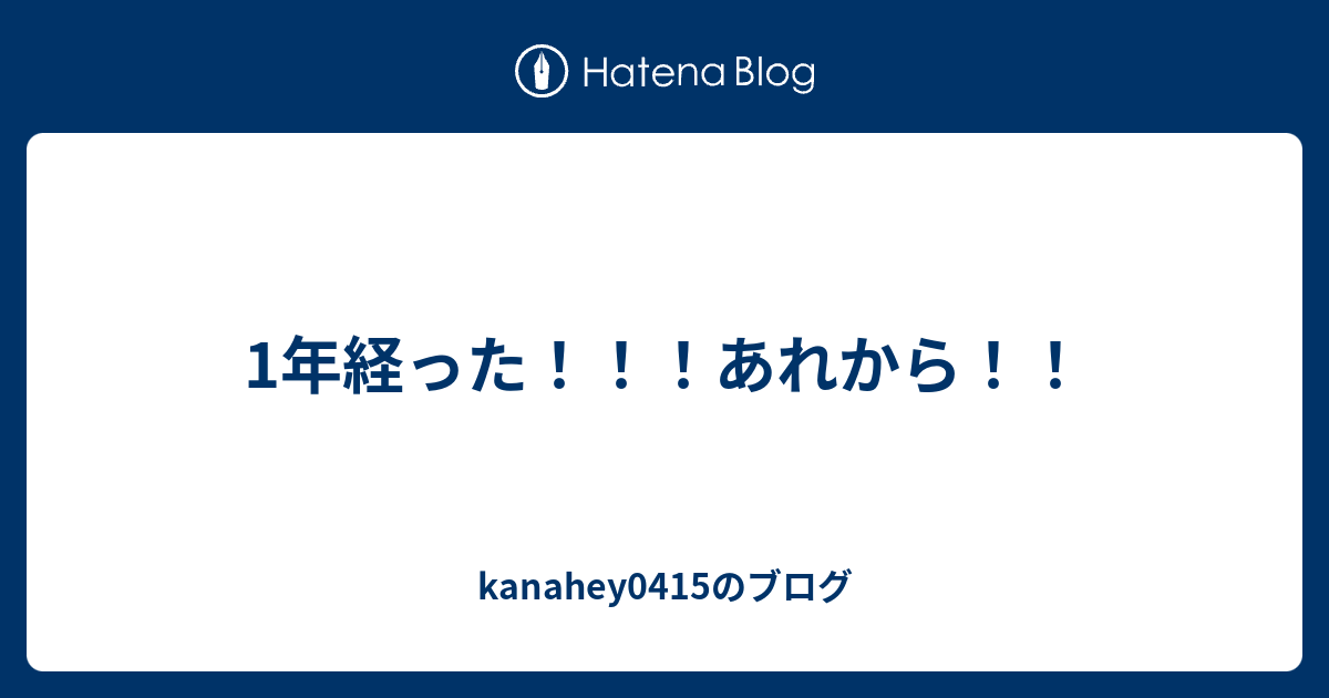 1年経った！！！あれから！！ - kanahey0415のブログ