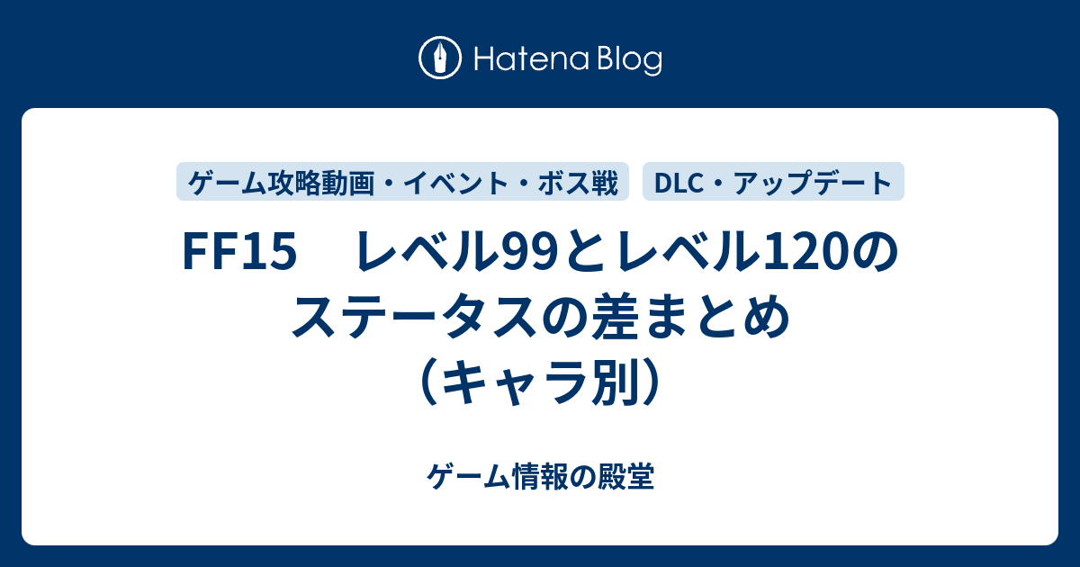 FF15 レベル99とレベル120のステータスの差まとめ（キャラ別） - ゲーム情報の殿堂