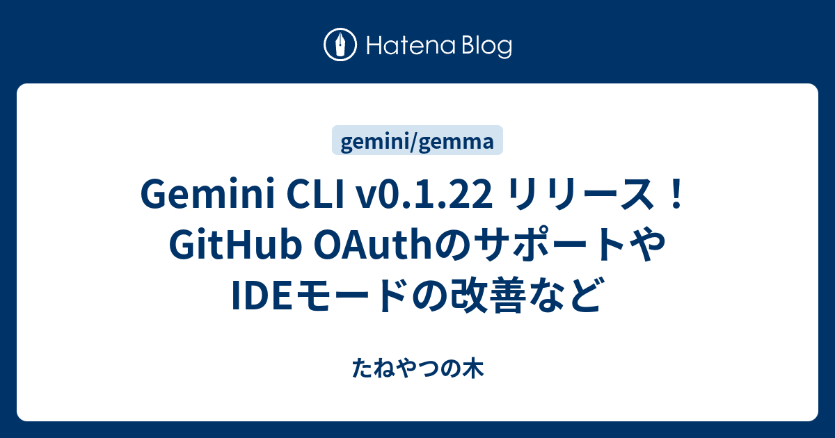 Gemini CLI v0.1.22 リリース！GitHub OAuthのサポートやIDEモードの改善など - たねやつの木