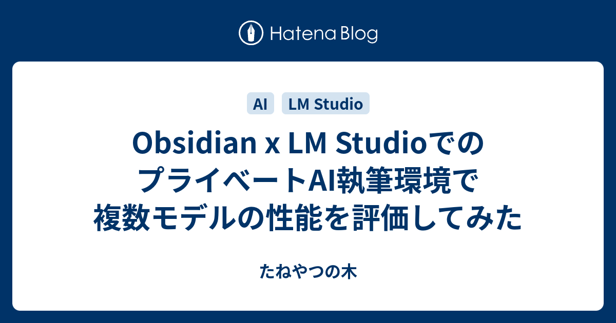 Obsidian x LM StudioでのプライべートAI執筆環境で複数モデルの性能を評価してみた - たねやつの木