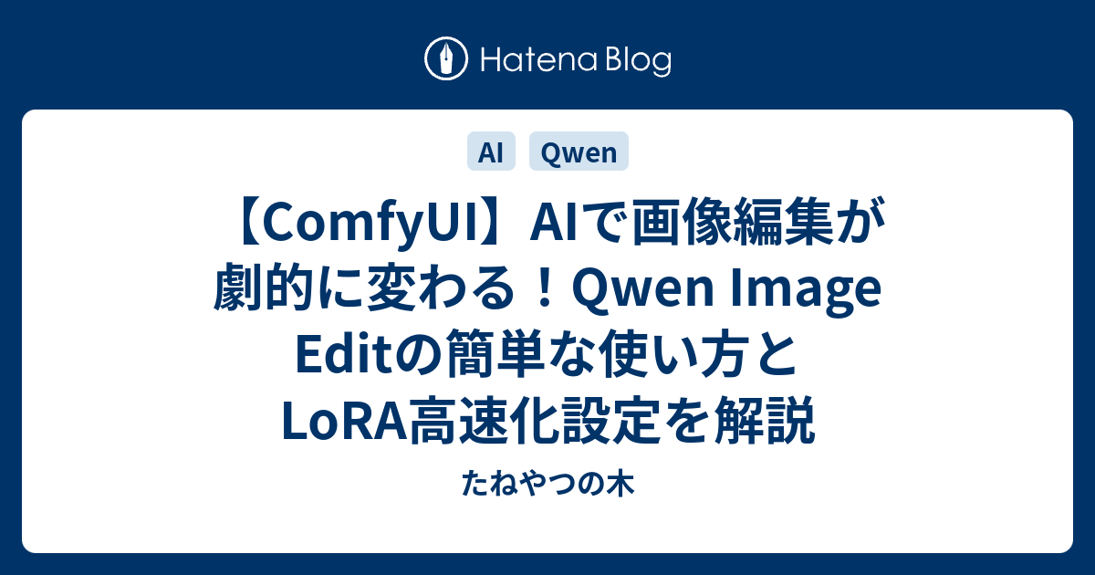 【ComfyUI】AIで画像編集が劇的に変わる！Qwen Image Editの簡単な使い方とLoRA高速化設定を解説 - たねやつの木