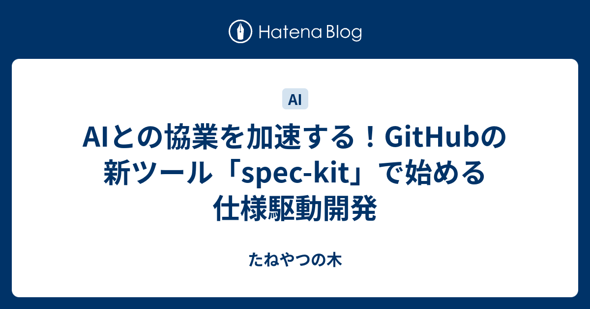 AIとの協業を加速する！GitHubの新ツール「spec-kit」で始める仕様駆動開発 - たねやつの木