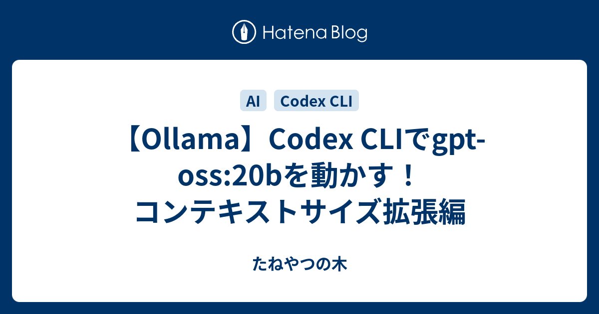 【Ollama】Codex CLIでgpt-oss:20bを動かす！コンテキストサイズ拡張編 - たねやつの木