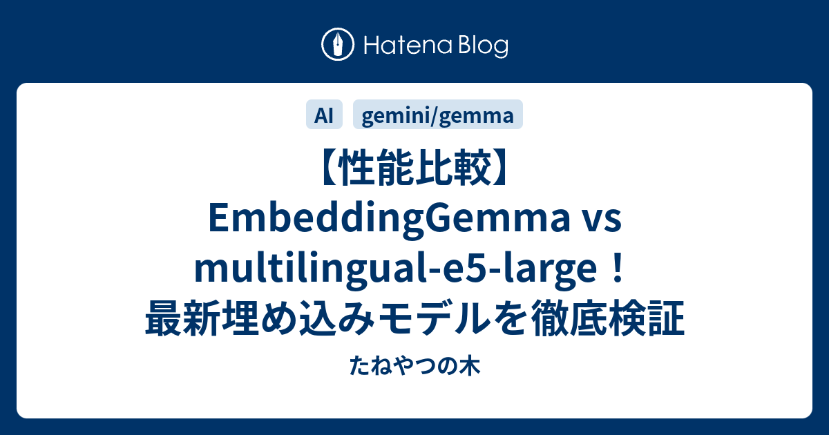 【性能比較】EmbeddingGemma vs multilingual-e5-large！最新埋め込みモデルを徹底検証 - たねやつの木
