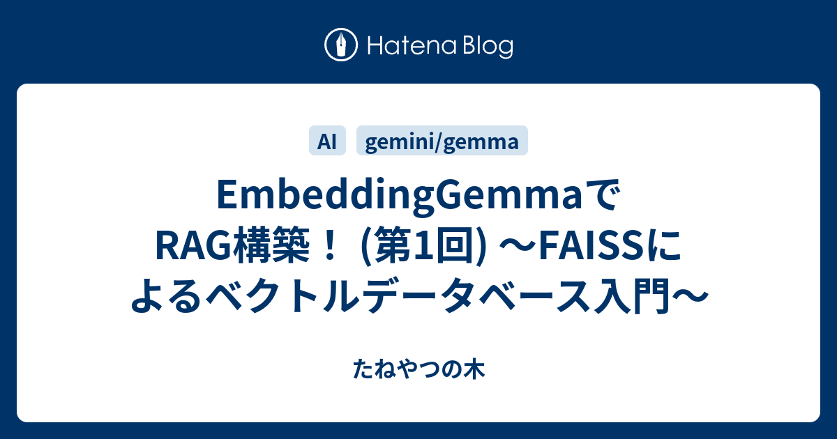 EmbeddingGemmaでRAG構築！ (第1回) ～FAISSによるベクトルデータベース入門～ - たねやつの木