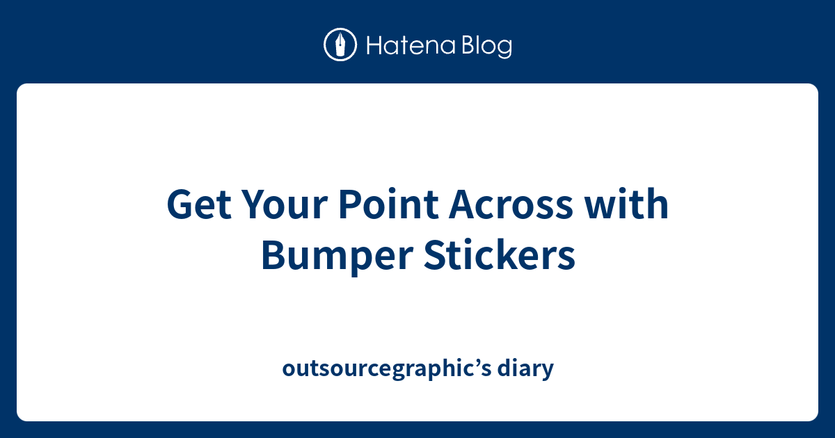 Get Your Point Across with Bumper Stickers - outsourcegraphic’s diary