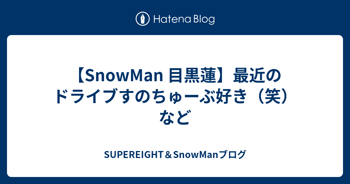 【SnowMan 目黒蓮】最近のドライブすのちゅーぶ好き（笑） など - SUPEREIGHT＆SnowManブログ