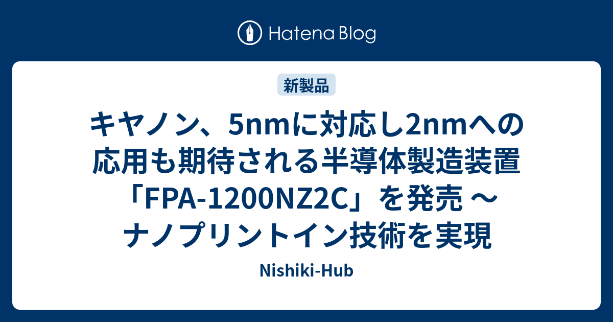 キヤノン、5nmに対応し2nmへの応用も期待される半導体製造装置「FPA-1200NZ2C」を発売 ～ ナノプリントイン技術を実現 - Nishiki-Hub