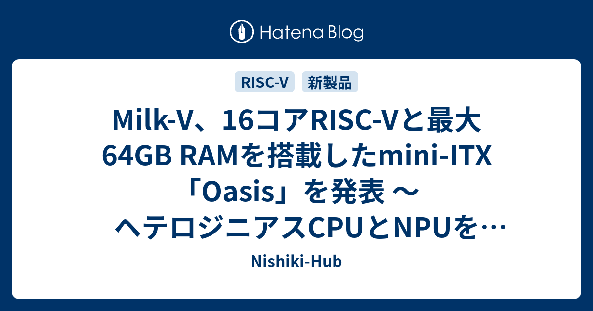 Milk-V、16コアRISC-Vと最大64GB RAMを搭載したmini-ITX「Oasis」を発表 ～ ヘテロジニアスCPUとNPUを搭載・2万円弱から - Nishiki-Hub