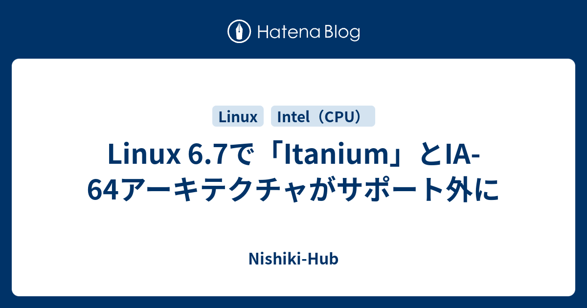 Linux 6.7で「Itanium」とIA-64アーキテクチャがサポート外に - Nishiki-Hub