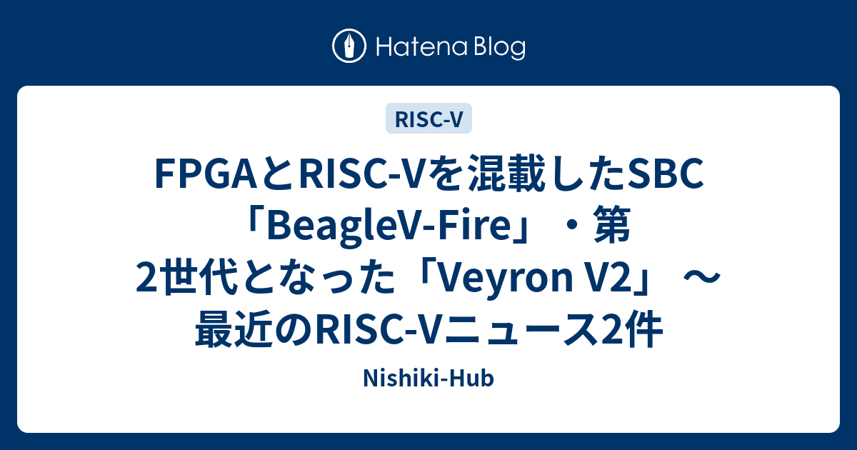 FPGAとRISC-Vを混載したSBC「BeagleV-Fire」・第2世代となった「Veyron V2」 ～ 最近のRISC-Vニュース2件 - Nishiki-Hub