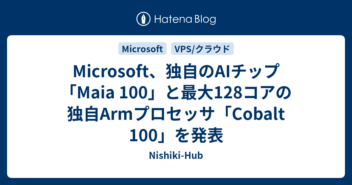 Microsoft、独自のAIチップ「Maia 100」と最大128コアの独自Armプロセッサ「Cobalt 100」を発表 ...