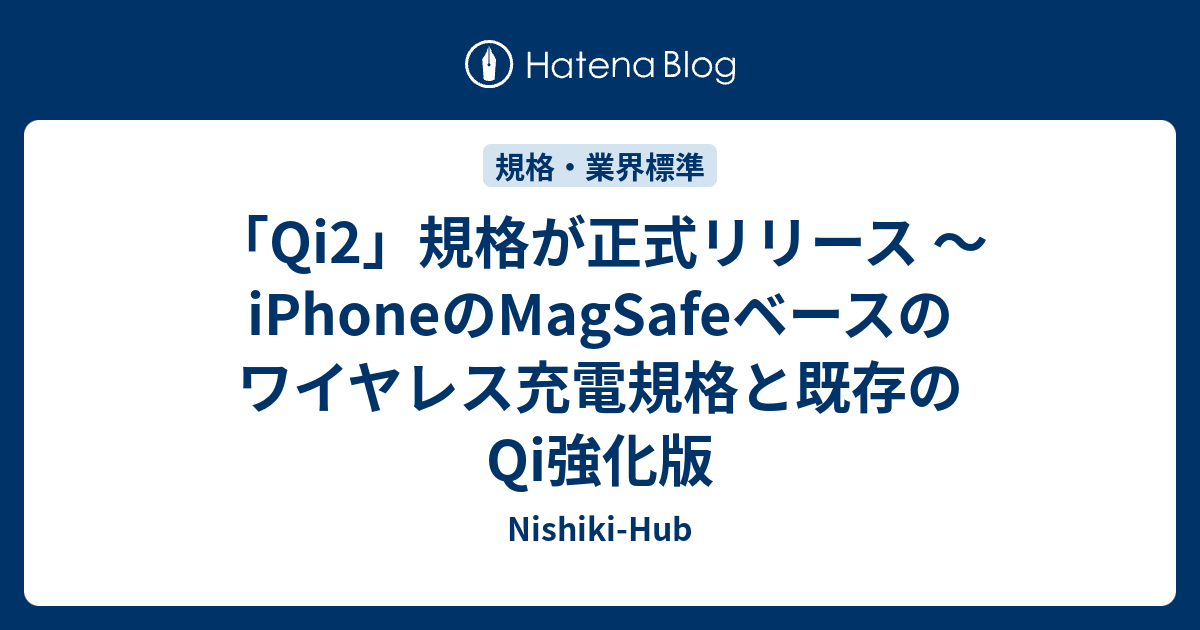 「Qi2」規格が正式リリース ～ iPhoneのMagSafeベースのワイヤレス充電規格と既存のQi強化版 - Nishiki-Hub
