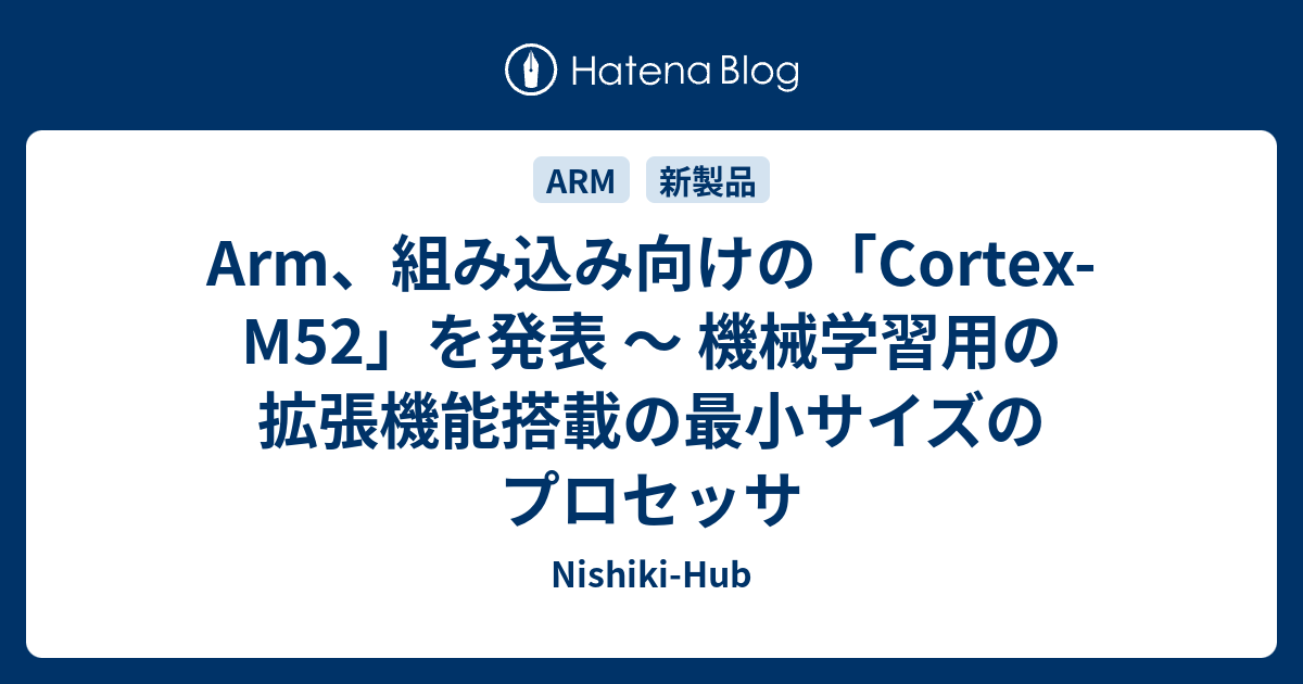 Arm、組み込み向けの「Cortex-M52」を発表 ～ 機械学習用の拡張機能搭載の最小サイズのプロセッサ - Nishiki-Hub