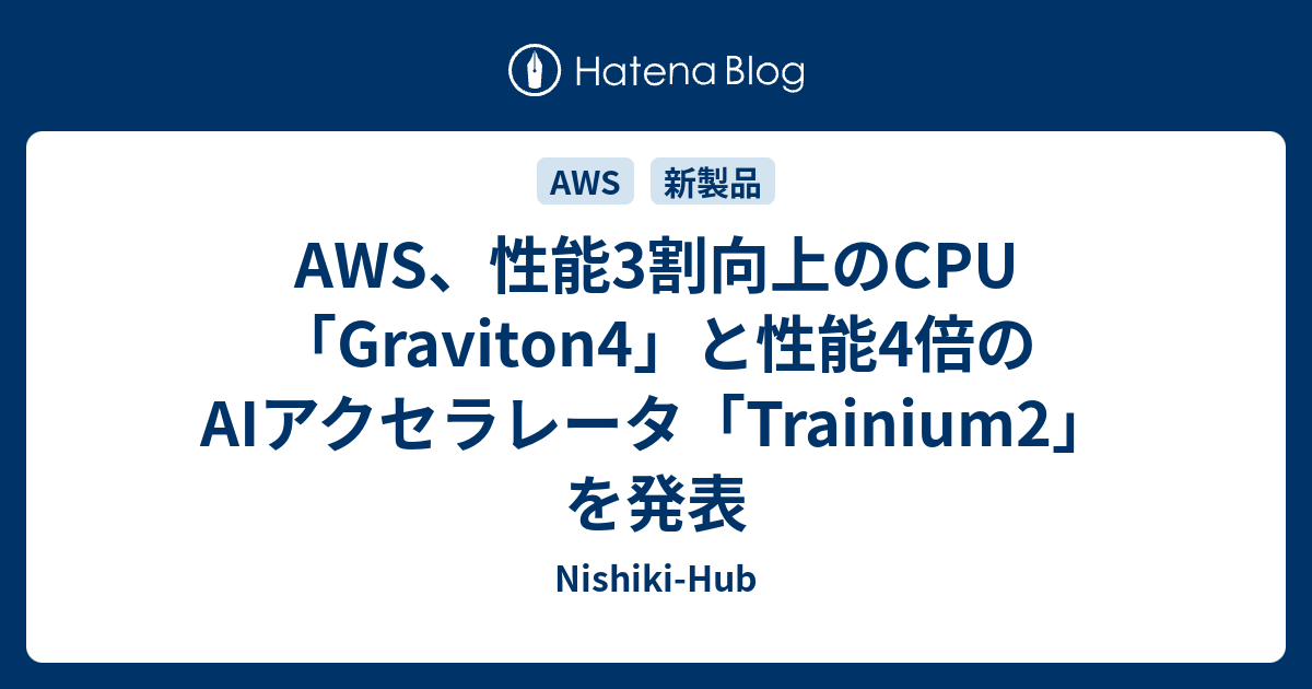 AWS、性能3割向上のCPU「Graviton4」と性能4倍のAIアクセラレータ「Trainium2」を発表 - Nishiki-Hub