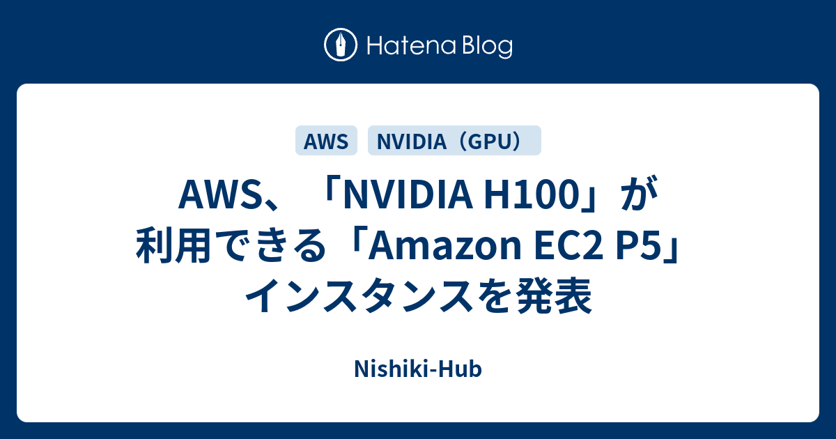 AWS、「NVIDIA H100」が利用できる「Amazon EC2 P5」インスタンスを発表 - Nishiki-Hub