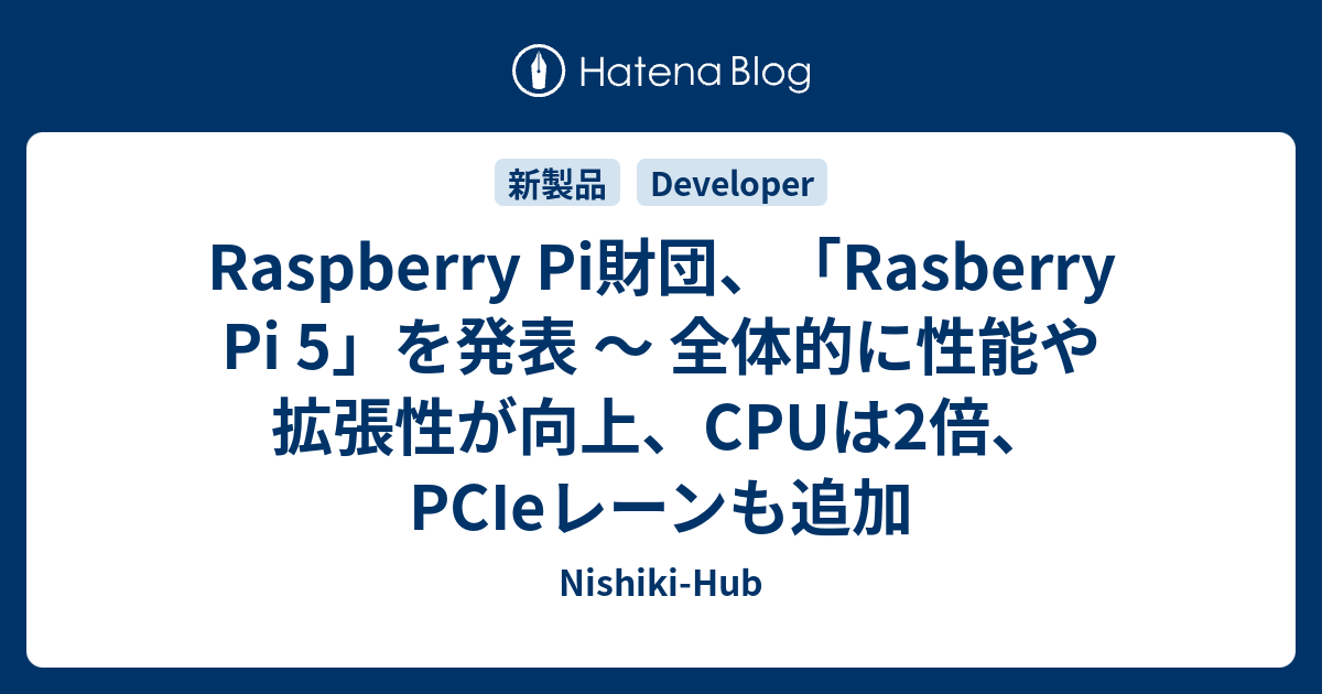 Raspberry Pi財団、「Rasberry Pi 5」を発表 〜 全体的に性能や拡張性が向上、CPUは2倍、PCIeレーンも追加 ...