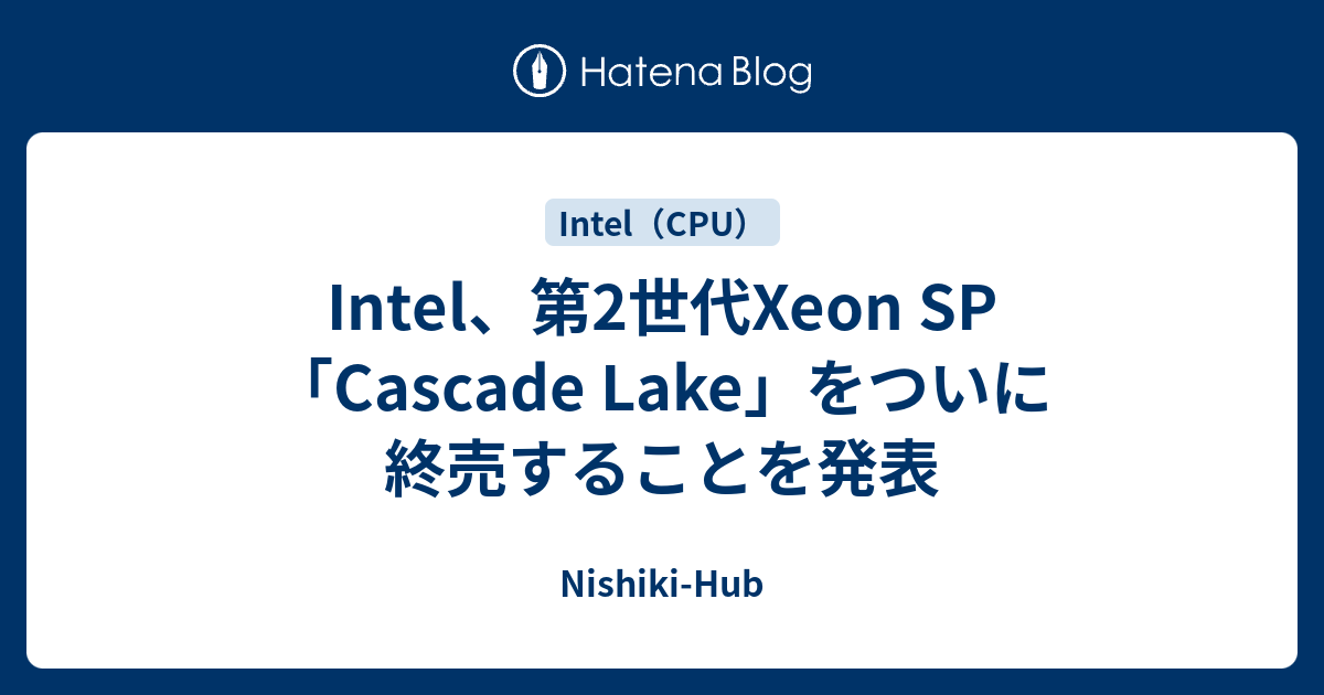 Intel、第2世代Xeon SP「Cascade Lake」をついに終売することを発表 - Nishiki-Hub