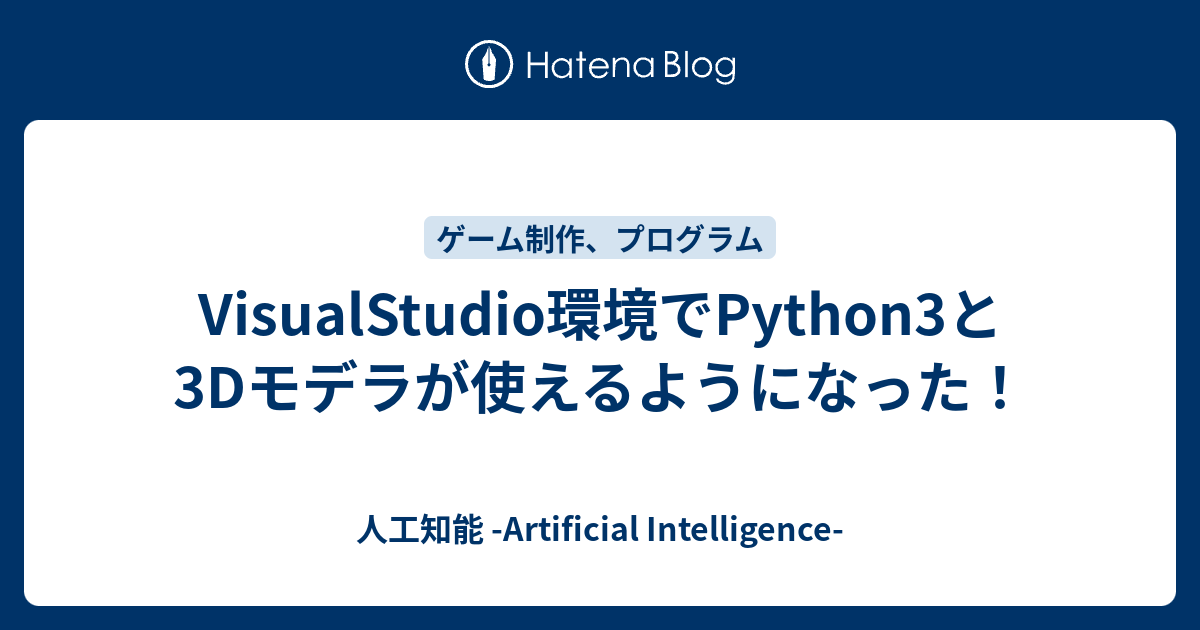 VisualStudio環境でPython3と3Dモデラが使えるようになった！ - 人工知能 -Artificial Intelligence-