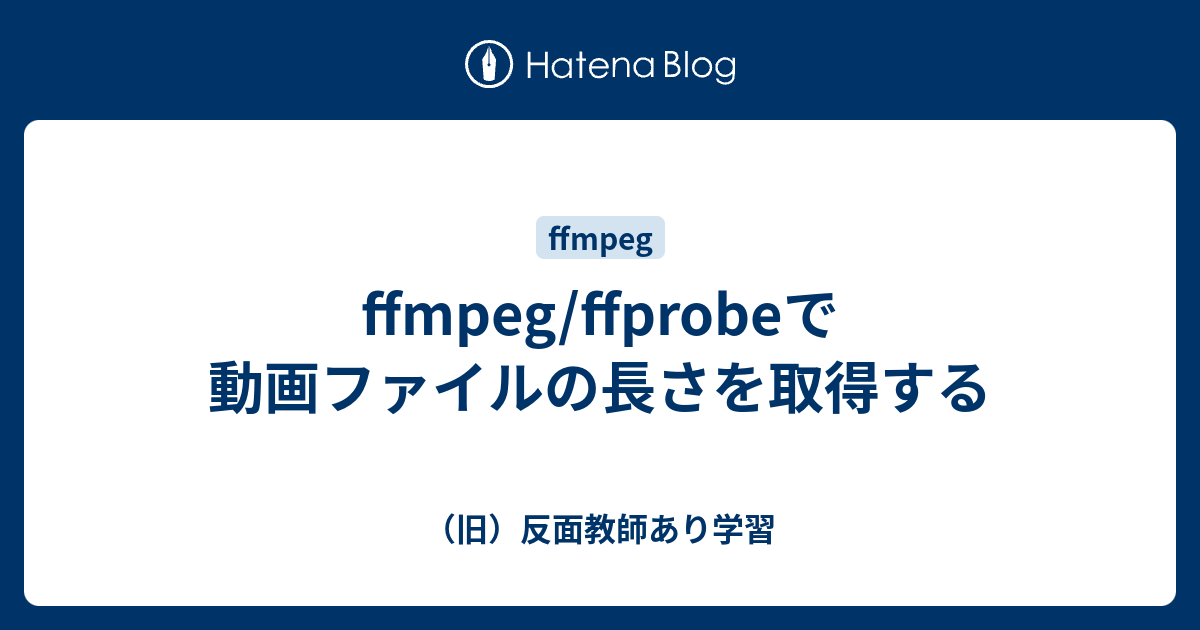 ffmpeg/ffprobeで動画ファイルの長さを取得する - （旧）反面教師あり学習